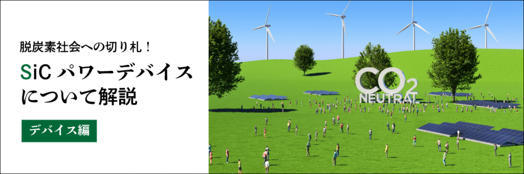 脱炭素社会への切り札 【次世代パワー半導体】ワイドバンドギャップ SiC パワーデバイスとは ｜inrevium